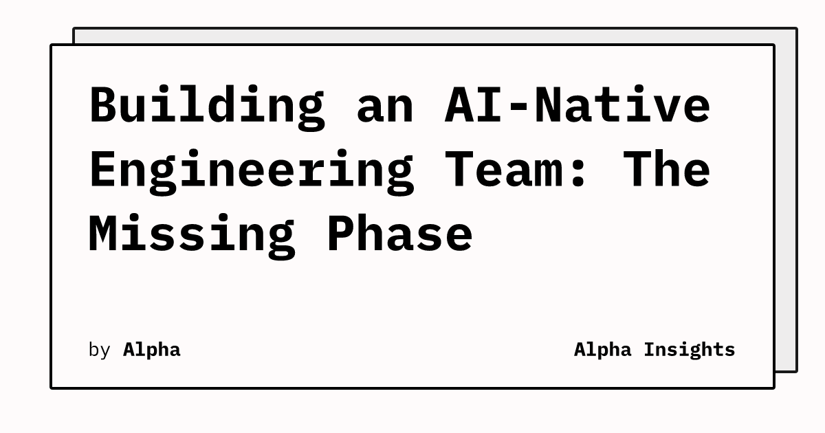 Building an AI-Native Engineering Team: The Missing Phase | Alpha Insights